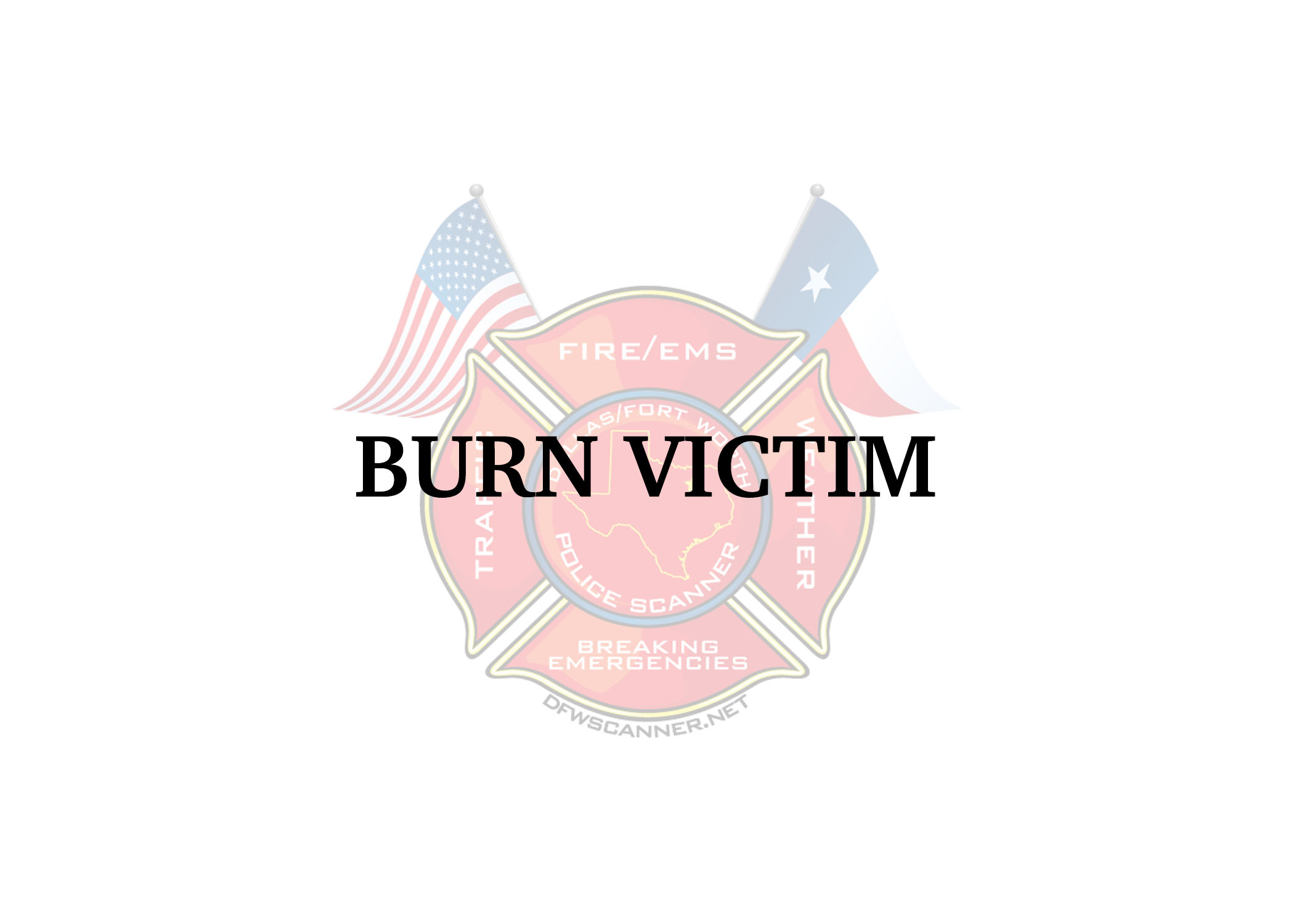 BURN VICTIM | DFW Scanner